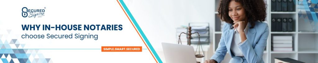 10 Reasons why in-house notaries choose Secured Signing